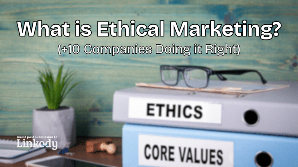 What is Ethical Marketing? (+10 Companies Doing it Right) - Linkody's Blog